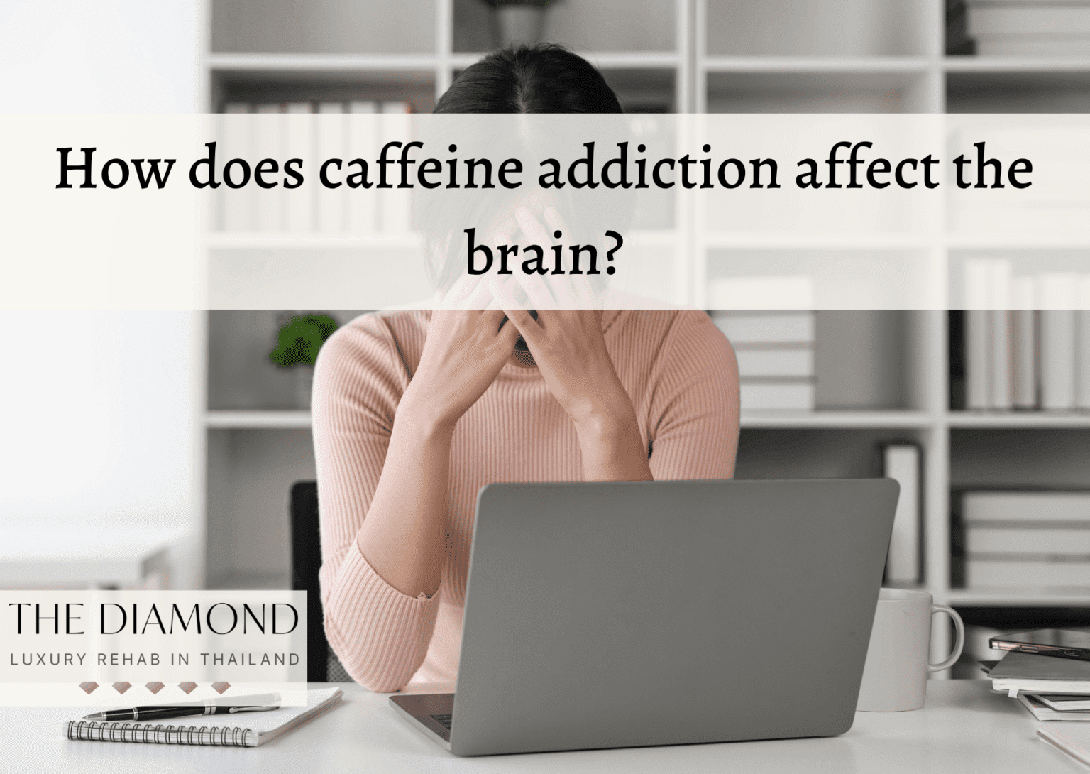 Caffeine addiction: causes, symptoms, treatment, and risk factors - The Diamond Rehab Thailand